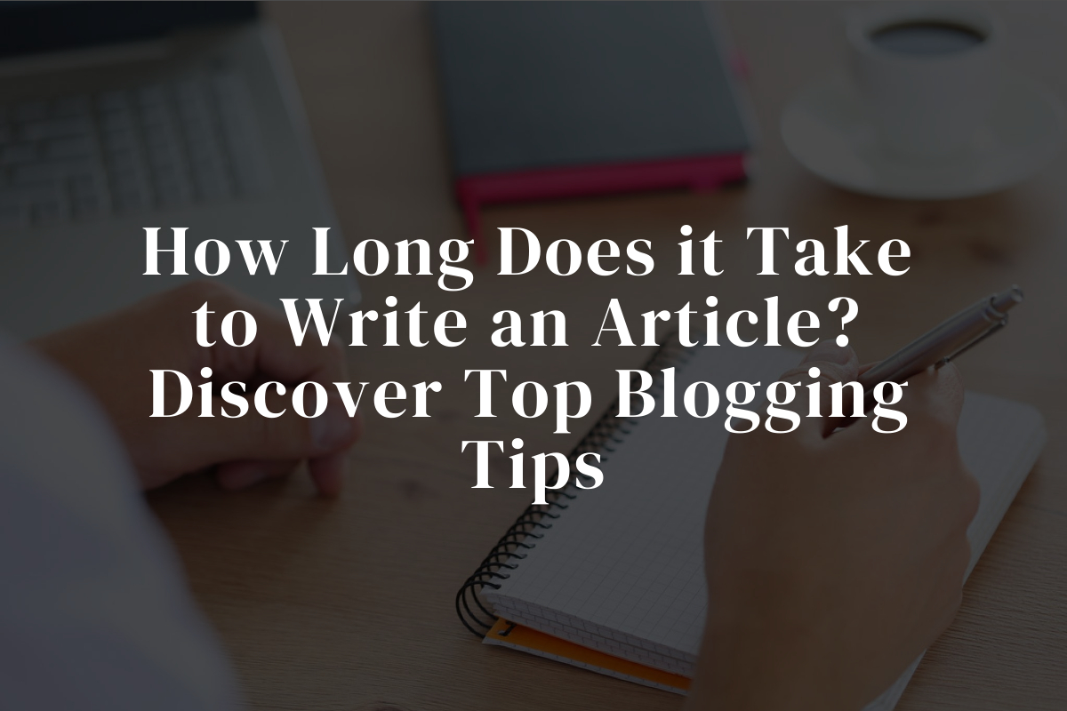 How Long Does it Take to Write an Article? Discover Top Blogging Tips ...